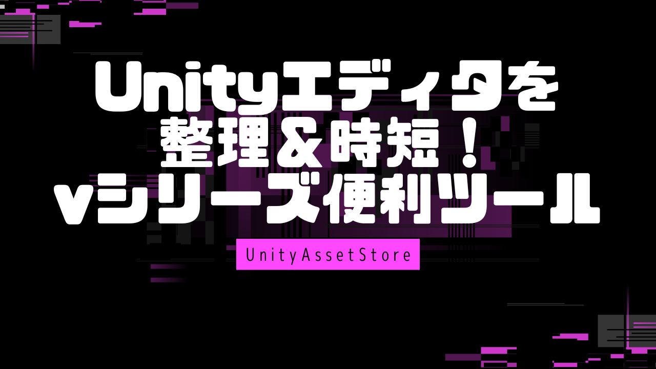 Unityエディタを整理＆時短！vシリーズ便利ツールまとめ【開発効率UP】 | C-BA Unity-memo